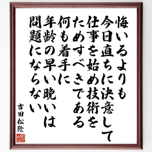 吉田松陰の名言「悔いるよりも、今日直ちに決意して、仕事を始め技術をためすべきである、何も着手に年齢の早い晩いは問題にならない」を、千言堂の専属書道家が気持ちを込めて手書き直筆いたします。この言葉（ひとこと）は名言集や本・書籍などで紹介される...