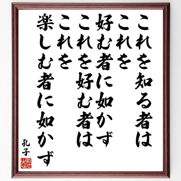 孔子の名言「これを知る者は、これを好む者に如かず、これを好む者は、これを楽しむ者に如かず」を、千言堂の専属書道家が気持ちを込めて手書き直筆いたします。この言葉（ひとこと）は名言集や本・書籍などで紹介されることも多く、座右の銘にされている方も...