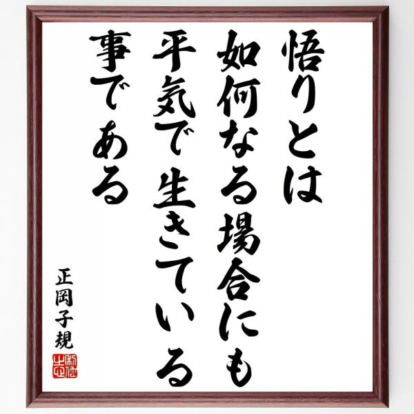 正岡子規の名言「悟りとは、如何なる場合にも平気で生きている事である」を、千言堂の専属書道家が気持ちを込めて手書き直筆いたします。この言葉（ひとこと）は名言集や本・書籍などで紹介されることも多く、座右の銘にされている方も多いようです。ぜひ、ご...