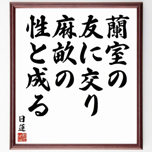 日蓮の名言「蘭室の友に交り、麻畝の性と成る」を、千言堂の専属書道家が気持ちを込めて手書き直筆いたします。この言葉（ひとこと）は名言集や本・書籍などで紹介されることも多く、座右の銘にされている方も多いようです。ぜひ、ご自宅の玄関、リビング、部...