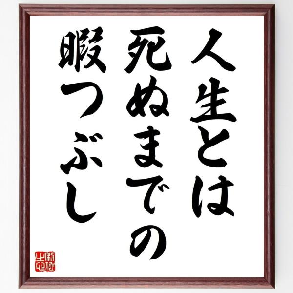 名言「人生とは死ぬまでの暇つぶし」を、千言堂の専属書道家が気持ちを込めて手書き直筆いたします。この言葉（ひとこと）は名言集や本・書籍などで紹介されることも多く、座右の銘にされている方も多いようです。ぜひ、ご自宅の玄関、リビング、部屋、書斎、...