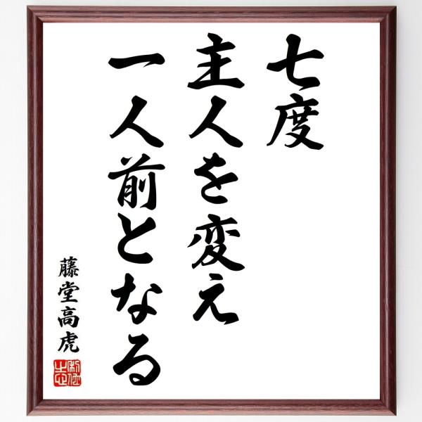 藤堂高虎の名言「七度主人を変え、一人前となる」を、千言堂の専属書道家が気持ちを込めて手書き直筆いたします。この言葉（ひとこと）は名言集や本・書籍などで紹介されることも多く、座右の銘にされている方も多いようです。ぜひ、ご自宅の玄関、リビング、...