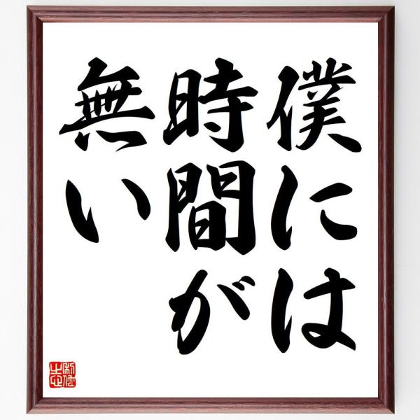 名言「僕には時間が無い」を、千言堂の専属書道家が気持ちを込めて手書き直筆いたします。この言葉（ひとこと）は名言集や本・書籍などで紹介されることも多く、座右の銘にされている方も多いようです。ぜひ、ご自宅の玄関、リビング、部屋、書斎、またビジネ...