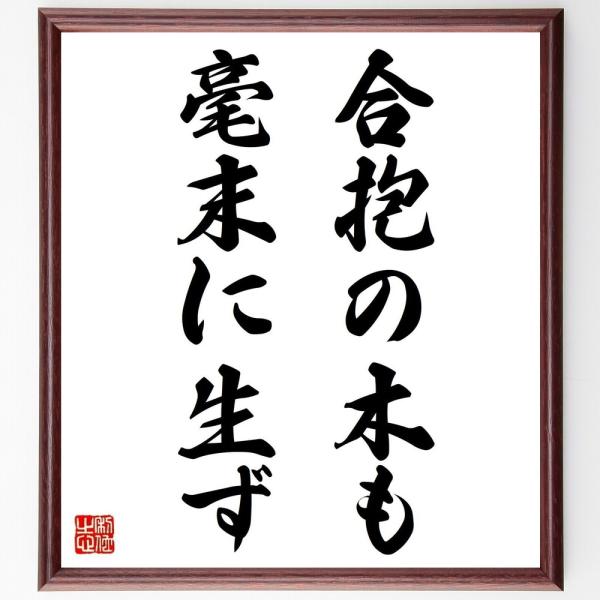 名言「合抱の木も毫末に生ず」を、千言堂の専属書道家が気持ちを込めて手書き直筆いたします。この言葉（ひとこと）は名言集や本・書籍などで紹介されることも多く、座右の銘にされている方も多いようです。ぜひ、ご自宅の玄関、リビング、部屋、書斎、またビ...