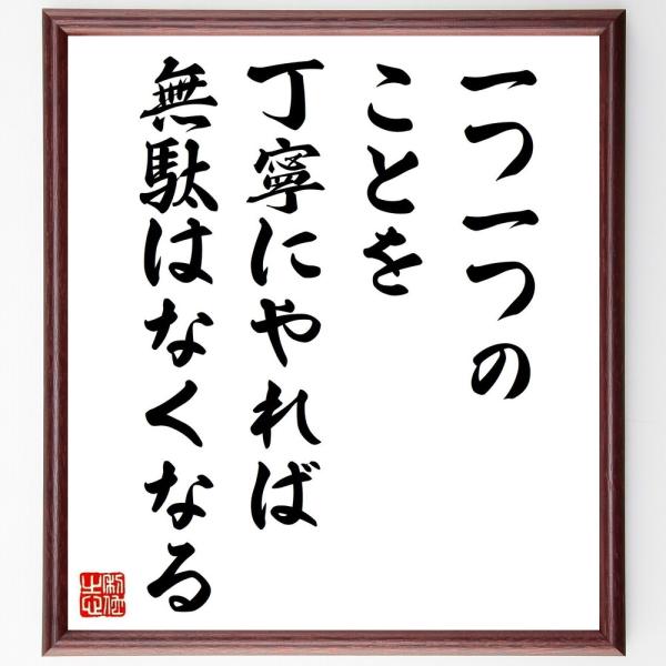 名言「一つ一つのことを、丁寧にやれば、無駄はなくなる」を、千言堂の専属書道家が気持ちを込めて手書き直筆いたします。この言葉（ひとこと）は名言集や本・書籍などで紹介されることも多く、座右の銘にされている方も多いようです。ぜひ、ご自宅の玄関、リ...
