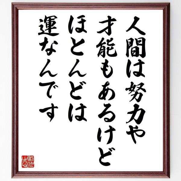 名言「人間は努力や才能もあるけど、ほとんどは運なんです」を、千言堂の専属書道家が気持ちを込めて手書き直筆いたします。この言葉（ひとこと）は名言集や本・書籍などで紹介されることも多く、座右の銘にされている方も多いようです。ぜひ、ご自宅の玄関、...