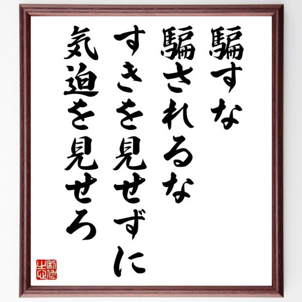 名言「騙すな、騙されるな、すきを見せずに、気迫を見せろ」を、千言堂の専属書道家が気持ちを込めて手書き直筆いたします。この言葉（ひとこと）は名言集や本・書籍などで紹介されることも多く、座右の銘にされている方も多いようです。ぜひ、ご自宅の玄関、...