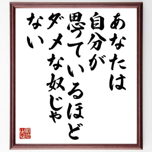 名言「あなたは、自分が思っているほど、ダメな奴じゃない」を、千言堂の専属書道家が気持ちを込めて手書き直筆いたします。この言葉（ひとこと）は名言集や本・書籍などで紹介されることも多く、座右の銘にされている方も多いようです。ぜひ、ご自宅の玄関、...