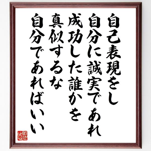 名言「自己表現をし、自分に誠実であれ、成功した誰かを真似するな、自分であればいい」を、千言堂の専属書道家が気持ちを込めて手書き直筆いたします。この言葉（ひとこと）は名言集や本・書籍などで紹介されることも多く、座右の銘にされている方も多いよう...
