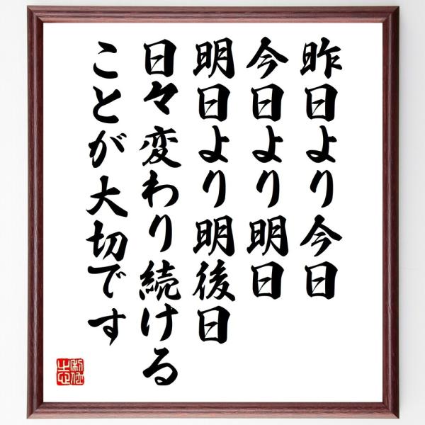名言「昨日より今日、今日より明日、明日より明後日、日々変わり続けることが大切です」を、千言堂の専属書道家が気持ちを込めて手書き直筆いたします。この言葉（ひとこと）は名言集や本・書籍などで紹介されることも多く、座右の銘にされている方も多いよう...