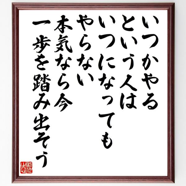 名言「いつかやる、という人はいつになってもやらない、本気なら今一歩を、踏み出そう」を、千言堂の専属書道家が気持ちを込めて手書き直筆いたします。この言葉（ひとこと）は名言集や本・書籍などで紹介されることも多く、座右の銘にされている方も多いよう...