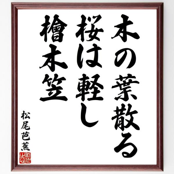 松尾芭蕉の短歌・俳句「木の葉散る、桜は軽し、檜木笠」を、千言堂の専属書道家が気持ちを込めて手書き直筆いたします。この言葉（ひとこと）は名言集や本・書籍などで紹介されることも多く、座右の銘にされている方も多いようです。ぜひ、ご自宅の玄関、リビ...