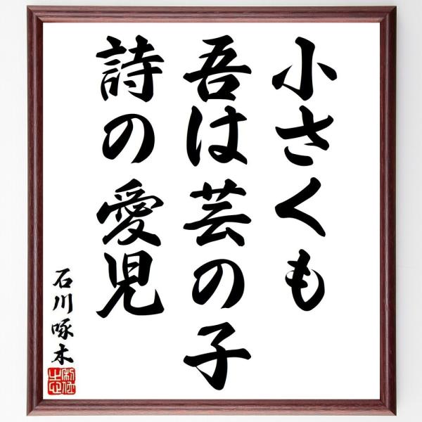 石川啄木の短歌・俳句「小さくも、吾は芸の子、詩の愛児」を、千言堂の専属書道家が気持ちを込めて手書き直筆いたします。この言葉（ひとこと）は名言集や本・書籍などで紹介されることも多く、座右の銘にされている方も多いようです。ぜひ、ご自宅の玄関、リ...