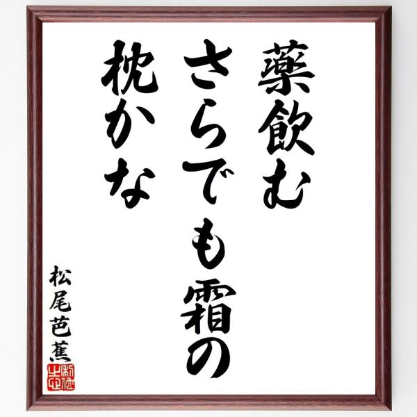 松尾芭蕉の短歌・俳句「薬飲む、さらでも霜の、枕かな」を、千言堂の専属書道家が気持ちを込めて手書き直筆いたします。この言葉（ひとこと）は名言集や本・書籍などで紹介されることも多く、座右の銘にされている方も多いようです。ぜひ、ご自宅の玄関、リビ...