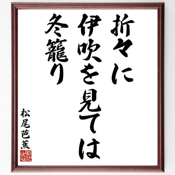 松尾芭蕉の短歌・俳句「折々に、伊吹を見ては、冬籠り」を、千言堂の専属書道家が気持ちを込めて手書き直筆いたします。この言葉（ひとこと）は名言集や本・書籍などで紹介されることも多く、座右の銘にされている方も多いようです。ぜひ、ご自宅の玄関、リビ...