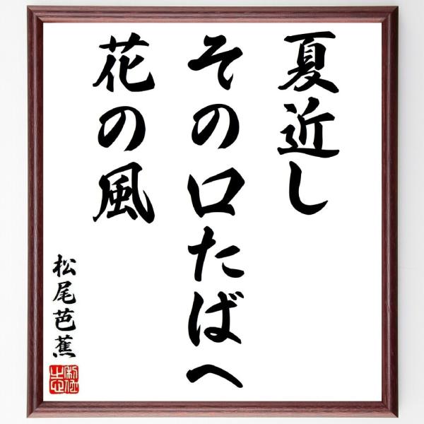 松尾芭蕉の短歌・俳句「夏近し、その口たばへ、花の風」を、千言堂の専属書道家が気持ちを込めて手書き直筆いたします。この言葉（ひとこと）は名言集や本・書籍などで紹介されることも多く、座右の銘にされている方も多いようです。ぜひ、ご自宅の玄関、リビ...