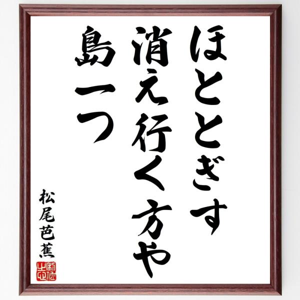 松尾芭蕉の短歌・俳句「ほととぎす、消え行く方や、島一つ」を、千言堂の専属書道家が気持ちを込めて手書き直筆いたします。この言葉（ひとこと）は名言集や本・書籍などで紹介されることも多く、座右の銘にされている方も多いようです。ぜひ、ご自宅の玄関、...