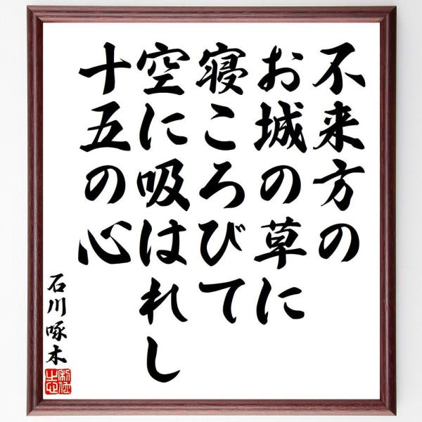 石川啄木の短歌・俳句「不来方のお城の草に寝ころびて、空に吸はれし、十五の心」を、千言堂の専属書道家が気持ちを込めて手書き直筆いたします。この言葉（ひとこと）は名言集や本・書籍などで紹介されることも多く、座右の銘にされている方も多いようです。...