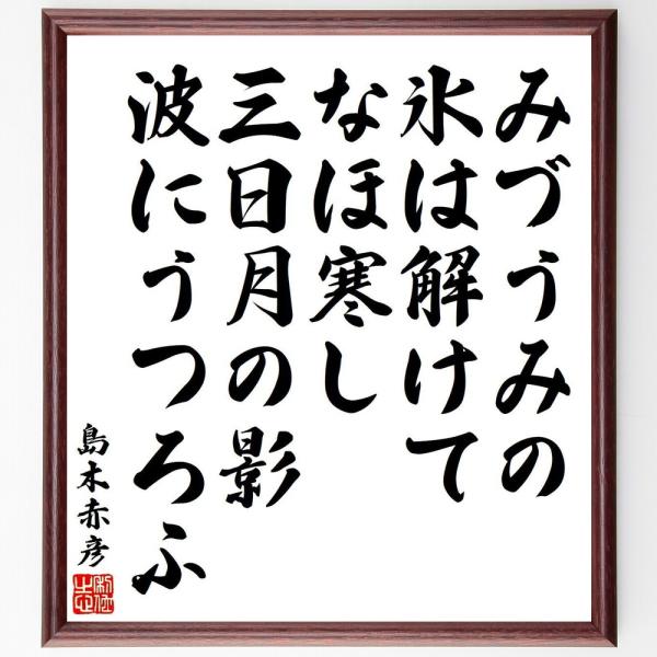 島木赤彦の短歌・俳句「みづうみの、氷は解けて、なほ寒し、三日月の影、波にうつろふ」を、千言堂の専属書道家が気持ちを込めて手書き直筆いたします。この言葉（ひとこと）は名言集や本・書籍などで紹介されることも多く、座右の銘にされている方も多いよう...