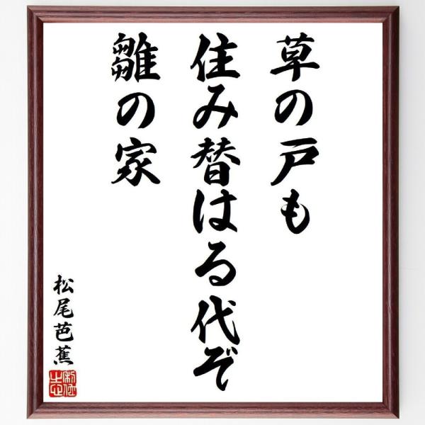 松尾芭蕉の短歌・俳句「草の戸も、住み替はる代ぞ、雛の家」を、千言堂の専属書道家が気持ちを込めて手書き直筆いたします。この言葉（ひとこと）は名言集や本・書籍などで紹介されることも多く、座右の銘にされている方も多いようです。ぜひ、ご自宅の玄関、...
