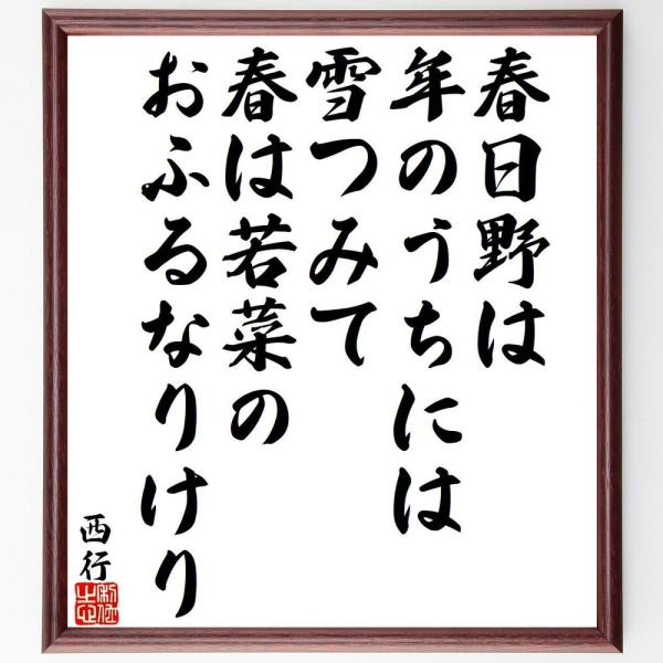 西行の短歌・俳句「春日野は、年のうちには、雪つみて、春は若菜の、おふるなりけり」を、千言堂の専属書道家が気持ちを込めて手書き直筆いたします。この言葉（ひとこと）は名言集や本・書籍などで紹介されることも多く、座右の銘にされている方も多いようで...