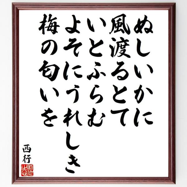 西行の短歌・俳句「ぬしいかに、風渡るとて、いとふらむ、よそにうれしき、梅の匂いを」を、千言堂の専属書道家が気持ちを込めて手書き直筆いたします。この言葉（ひとこと）は名言集や本・書籍などで紹介されることも多く、座右の銘にされている方も多いよう...