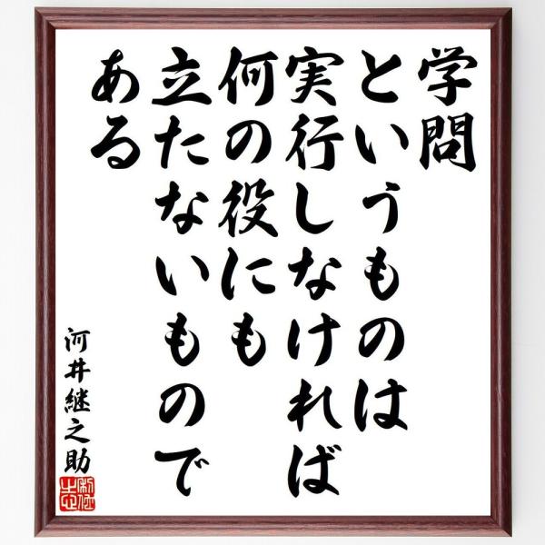 河井継之助の名言「学問というものは、実行しなければ、何の役にも立たないものである」を、千言堂の専属書道家が気持ちを込めて手書き直筆いたします。この言葉（ひとこと）は名言集や本・書籍などで紹介されることも多く、座右の銘にされている方も多いよう...