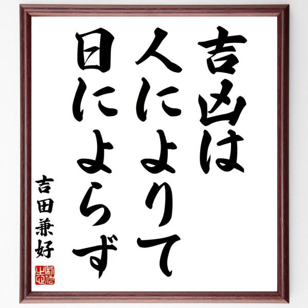 吉田兼好の短歌・俳句「吉凶は人によりて日によらず」を、千言堂の専属書道家が気持ちを込めて手書き直筆いたします。この言葉（ひとこと）は名言集や本・書籍などで紹介されることも多く、座右の銘にされている方も多いようです。ぜひ、ご自宅の玄関、リビン...