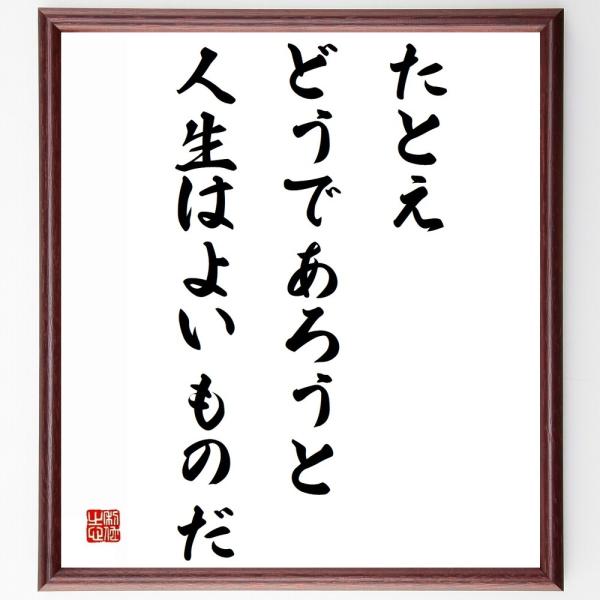 ゲーテの名言「たとえどうであろうと人生はよいものだ」を、千言堂の専属書道家が気持ちを込めて手書き直筆いたします。この言葉（ひとこと）は名言集や本・書籍などで紹介されることも多く、座右の銘にされている方も多いようです。ぜひ、ご自宅の玄関、リビ...