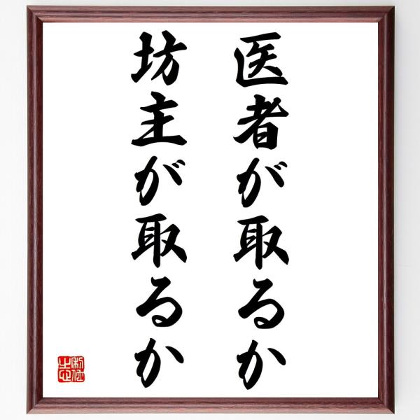 名言「医者が取るか坊主が取るか」を、千言堂の専属書道家が気持ちを込めて手書き直筆いたします。この言葉（ひとこと）は名言集や本・書籍などで紹介されることも多く、座右の銘にされている方も多いようです。ぜひ、ご自宅の玄関、リビング、部屋、書斎、ま...