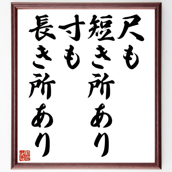 名言「尺も短き所あり、寸も長き所あり」を、千言堂の専属書道家が気持ちを込めて手書き直筆いたします。この言葉（ひとこと）は名言集や本・書籍などで紹介されることも多く、座右の銘にされている方も多いようです。ぜひ、ご自宅の玄関、リビング、部屋、書...