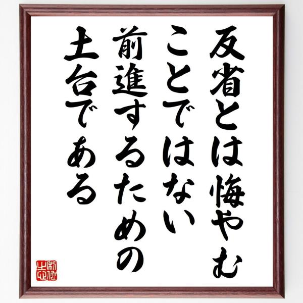 名言「反省とは悔やむことではない、前進するための土台である」を、千言堂の専属書道家が気持ちを込めて手書き直筆いたします。この言葉（ひとこと）は名言集や本・書籍などで紹介されることも多く、座右の銘にされている方も多いようです。ぜひ、ご自宅の玄...