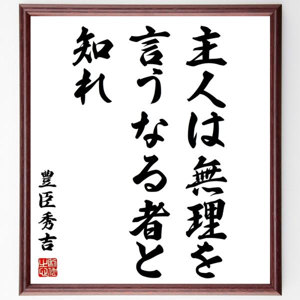 豊臣秀吉の名言「主人は無理を言うなる者と知れ」を、千言堂の専属書道家が気持ちを込めて手書き直筆いたします。この言葉（ひとこと）は名言集や本・書籍などで紹介されることも多く、座右の銘にされている方も多いようです。ぜひ、ご自宅の玄関、リビング、...