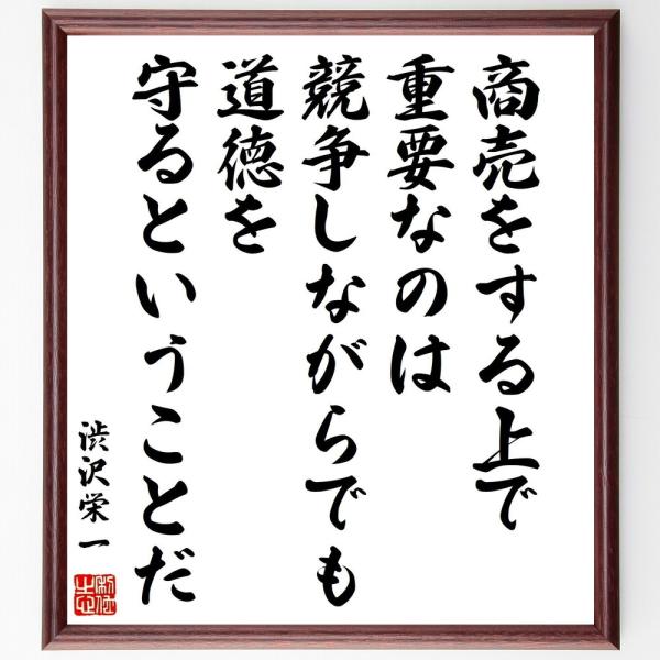 渋沢栄一の名言「商売をする上で重要なのは、競争しながらでも道徳を守るということだ」を、千言堂の専属書道家が気持ちを込めて手書き直筆いたします。この言葉（ひとこと）は名言集や本・書籍などで紹介されることも多く、座右の銘にされている方も多いよう...