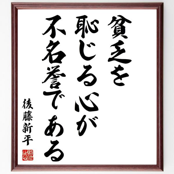 後藤新平の名言「貧乏を恥じる心が不名誉である」を、千言堂の専属書道家が気持ちを込めて手書き直筆いたします。この言葉（ひとこと）は名言集や本・書籍などで紹介されることも多く、座右の銘にされている方も多いようです。ぜひ、ご自宅の玄関、リビング、...