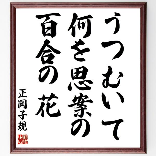 正岡子規の短歌・俳句「うつむいて、何を思案の、百合の花」を、千言堂の専属書道家が気持ちを込めて手書き直筆いたします。この言葉（ひとこと）は名言集や本・書籍などで紹介されることも多く、座右の銘にされている方も多いようです。ぜひ、ご自宅の玄関、...