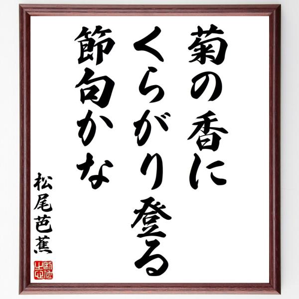 松尾芭蕉の短歌・俳句「菊の香に、くらがり登る、節句かな」を、千言堂の専属書道家が気持ちを込めて手書き直筆いたします。この言葉（ひとこと）は名言集や本・書籍などで紹介されることも多く、座右の銘にされている方も多いようです。ぜひ、ご自宅の玄関、...
