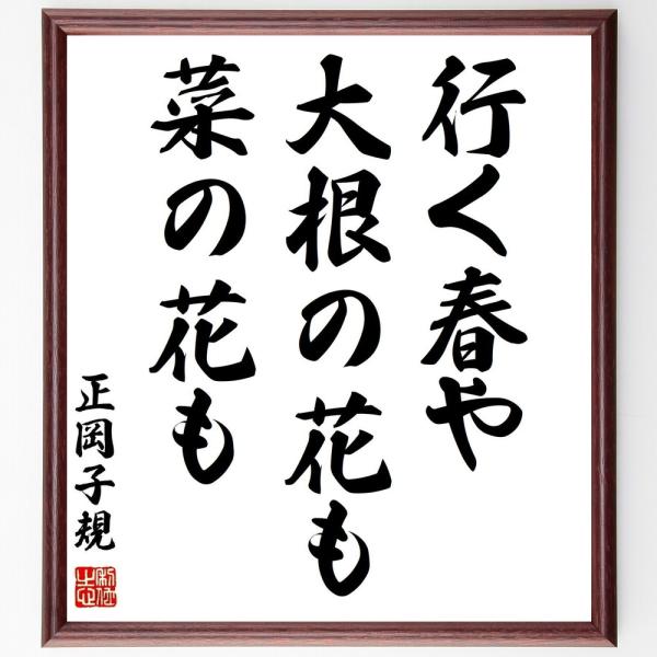 正岡子規の短歌・俳句「行く春や、大根の花も、菜の花も」を、千言堂の専属書道家が気持ちを込めて手書き直筆いたします。この言葉（ひとこと）は名言集や本・書籍などで紹介されることも多く、座右の銘にされている方も多いようです。ぜひ、ご自宅の玄関、リ...