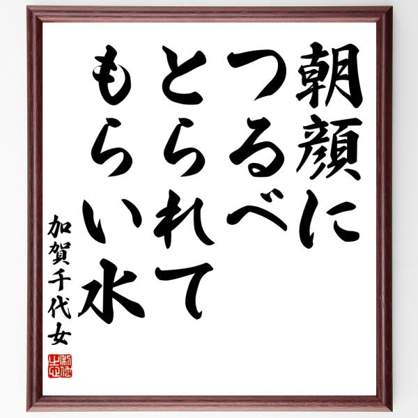 加賀千代女の短歌・俳句「朝顔に、つるべとられて、もらい水」を、千言堂の専属書道家が気持ちを込めて手書き直筆いたします。この言葉（ひとこと）は名言集や本・書籍などで紹介されることも多く、座右の銘にされている方も多いようです。ぜひ、ご自宅の玄関...