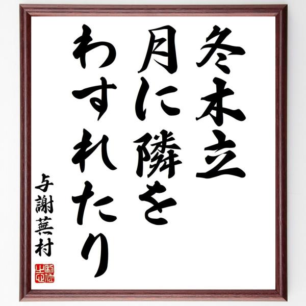 与謝蕪村の短歌・俳句「冬木立、月に隣を、わすれたり」を、千言堂の専属書道家が気持ちを込めて手書き直筆いたします。この言葉（ひとこと）は名言集や本・書籍などで紹介されることも多く、座右の銘にされている方も多いようです。ぜひ、ご自宅の玄関、リビ...