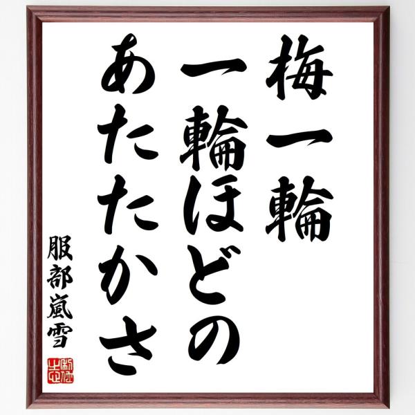 服部嵐雪の短歌・俳句「梅一輪、一輪ほどの、あたたかさ」を、千言堂の専属書道家が気持ちを込めて手書き直筆いたします。この言葉（ひとこと）は名言集や本・書籍などで紹介されることも多く、座右の銘にされている方も多いようです。ぜひ、ご自宅の玄関、リ...