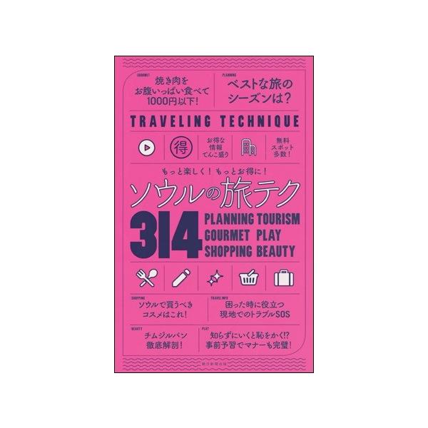 もっと楽しく！もっとお得に！ソウルの旅テク314朝日新聞出版 編著 ISBN：9784023339552定価：972円（税込） 発売日：2018年10月5日 四六変判並製   240ページ  