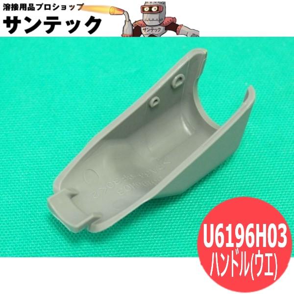 ダイヘン純正　ブルートーチIII用ハンドル部品品名：ハンドル(ウエ)部品番号：U6196H03適用トーチ：BT3510(V/F)、BT3520(F)、BT5000、BTA300、BTAW400