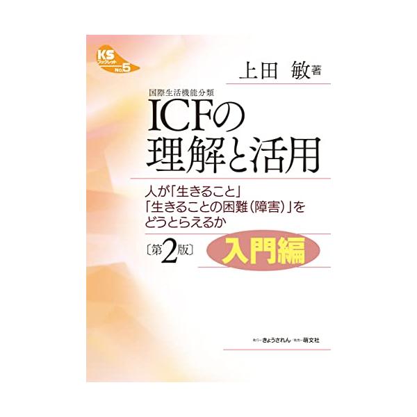 KSブックレット5 [第2版入門編] ICF (国際生活機能分類) の理解と活用 ―人が「生きること」「生きることの困難(障害)」をどうとらえるか  ICF(国際生活機能分類) 利用者のニーズ 本当に理解してますか  「新しい障害観であるI...
