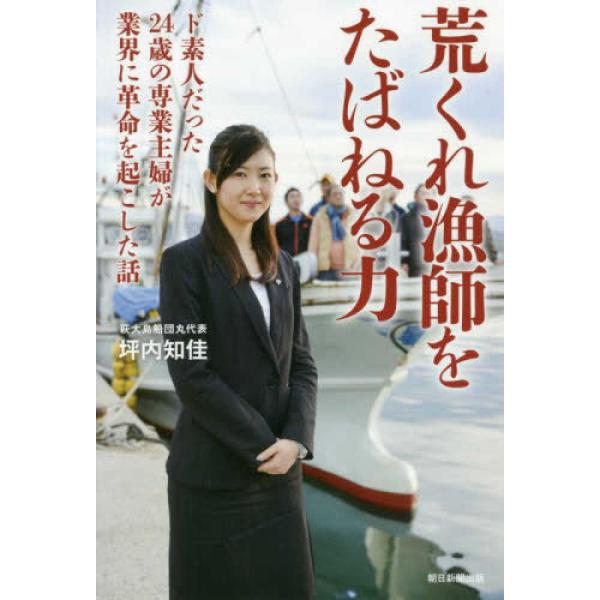 ■商品コンディション：Ｂ:良好■特記事項：なし荒くれ漁師をたばねる力 ド素人だった24歳の専業主婦が業界に革命坪内知佳/朝日新聞出版単行本 216 ページ/2017年09月20日発行※スマホ購入時「すべて見る」を必ず確認下さい。商品画像はサ...