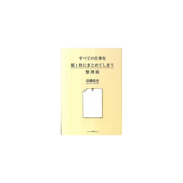 ■商品コンディション：Ｂ:良好■特記事項：なしSKU D0320B200615-284すべての仕事を紙1枚にまとめてしまう整理術高橋 政史(著)/クロスメディア・パブリッシング(インプレス)単行本 192 ページ/2011年04月13日発行...