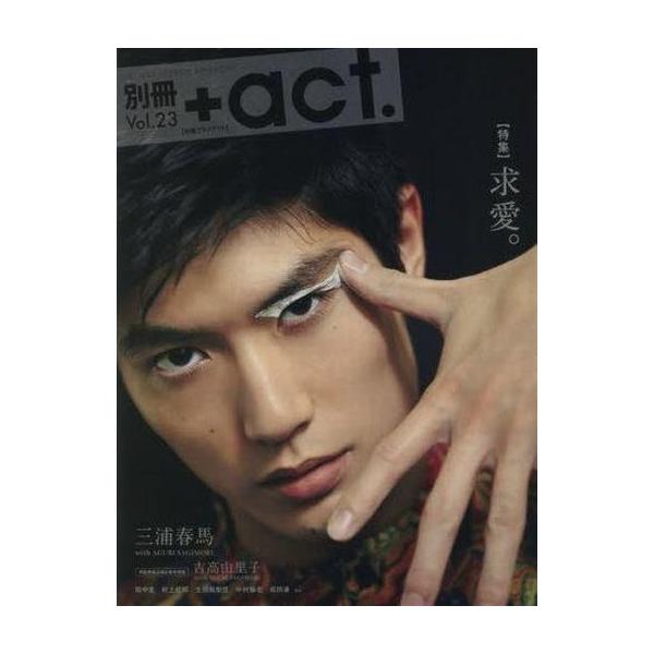 商品名：中古ムックその他 ≪芸能・タレント≫ 別冊+act. Vol.23表紙＆巻頭特集 三浦春馬/特集：求愛。/裏表紙＆巻末特集 吉高由里子