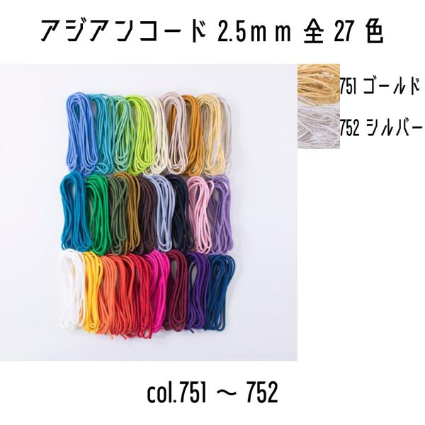 メルヘンアート　アジアンコード2.5mmタイプ　太さ約2.5mm　2.5m巻　全27色　751ゴールド752シルバー　＜仕様＞■太さ：約2.5mm■長さ：約2.5m■素材：ポリエステル100%