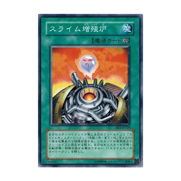 カード名:スライム増殖炉収録:BEGINNER'S EDITION 1品番:BE1-JP229レアリティ:ノーマル永続魔法自分のスタンバイフェイズ毎に、自分フィールド上に「スライムモンスタートークン」（水族・水・星１・攻／守５００）１体を攻...