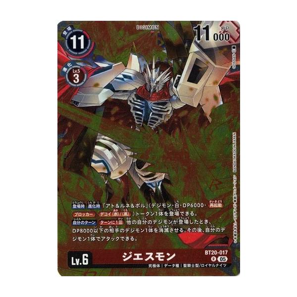 BT20-017RデジモンLv.6パラレルジエスモンBT20-017ジエスモン色赤コスト11DP11000進化条件1赤 Lv.5から3形態究極体属性データ種タイプ聖騎士型/ロイヤルナイツ上段テキスト[効果]【登場時】【進化時】「アト＆ルネ＆...